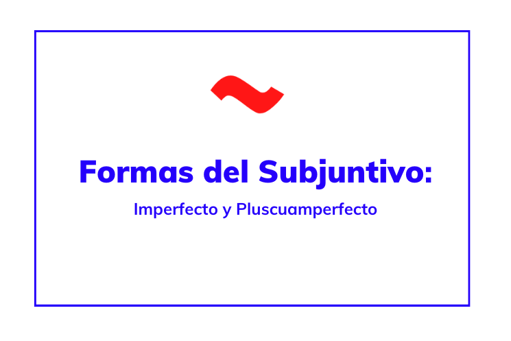 Formas del Subjuntivo: Imperfecto y Pluscuamperfecto - Celia-Spanish